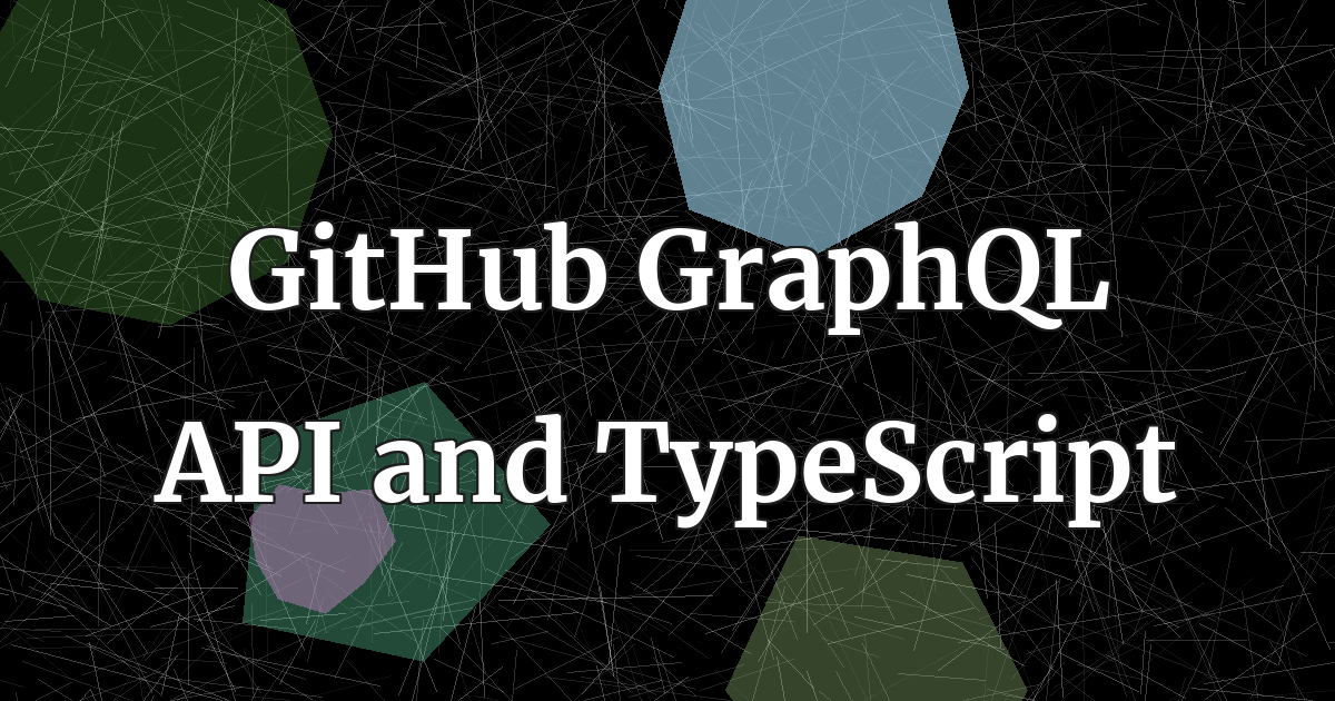 GitHub GraphQL API and TypeScript GitHub GraphQL API and TypeScript